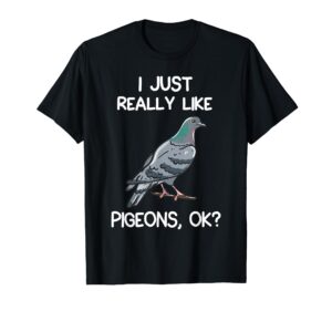 i just really like pigeons, ok? owner lover gift pigeon t-shirt