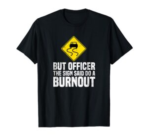 but officer the sign said do a burnout traffic funny car t-shirt