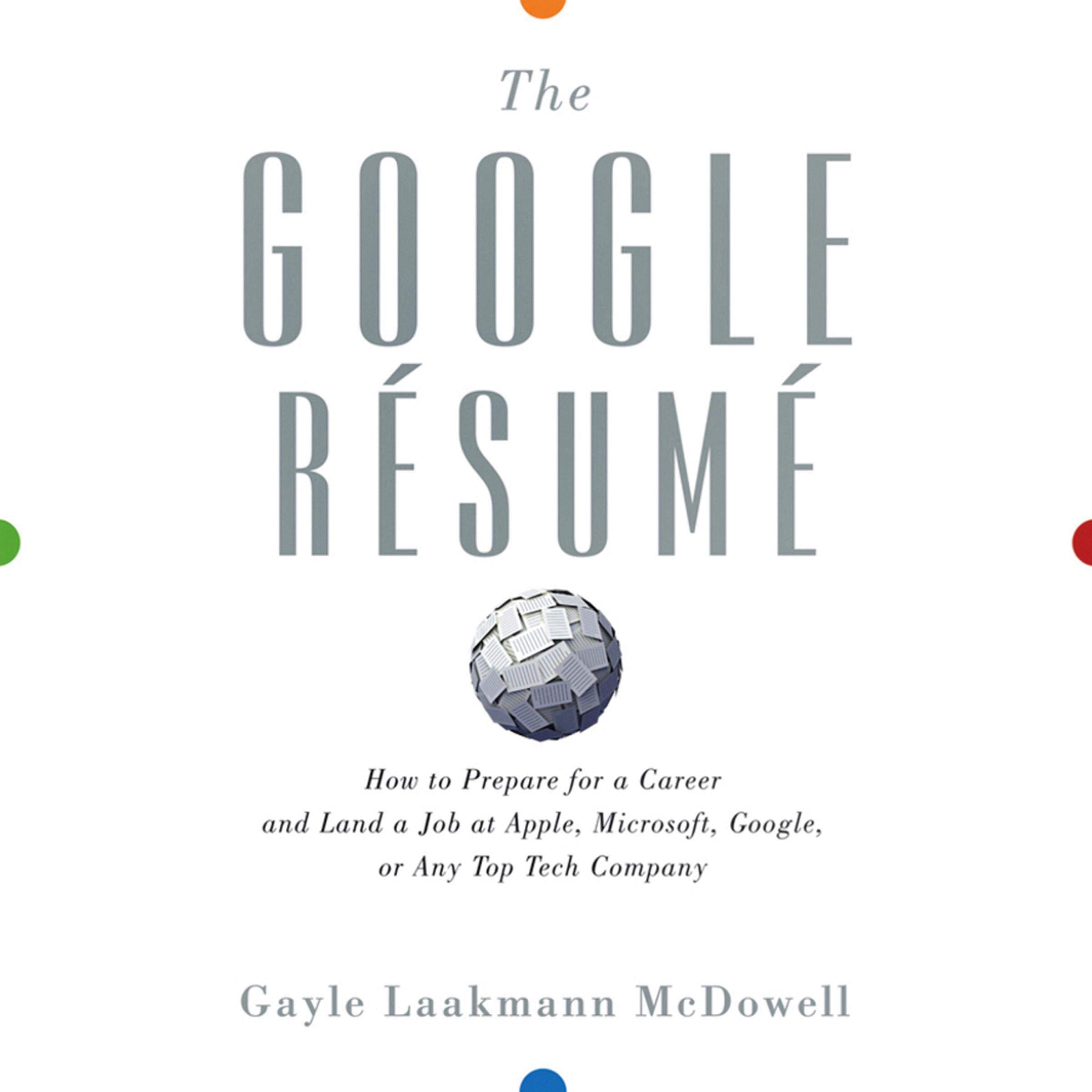 The Google Resume: How to Prepare for a Career and Land a Job at Apple, Microsoft, Google, or any Top Tech Company