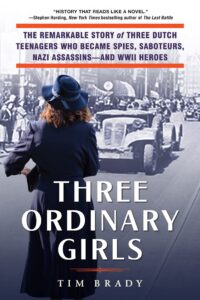 three ordinary girls: the remarkable story of three dutch teenagers who became spies, saboteurs, nazi assassins–and wwii heroes