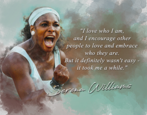 serena williams quote - i love who i am and i encourage other people to love and embrace who they are but it definitely wasn't easy it took me a while classroom wall print