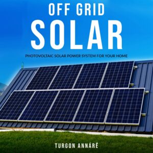 off grid solar: photovoltaic solar power system for your home: an easy guide to install a solar power system in your home