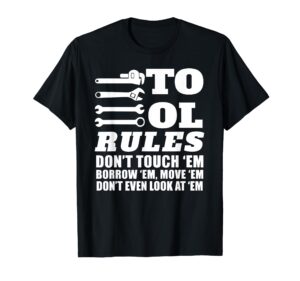 mechanic funny - tool rules don't touch 'em borrow 'em t-shirt