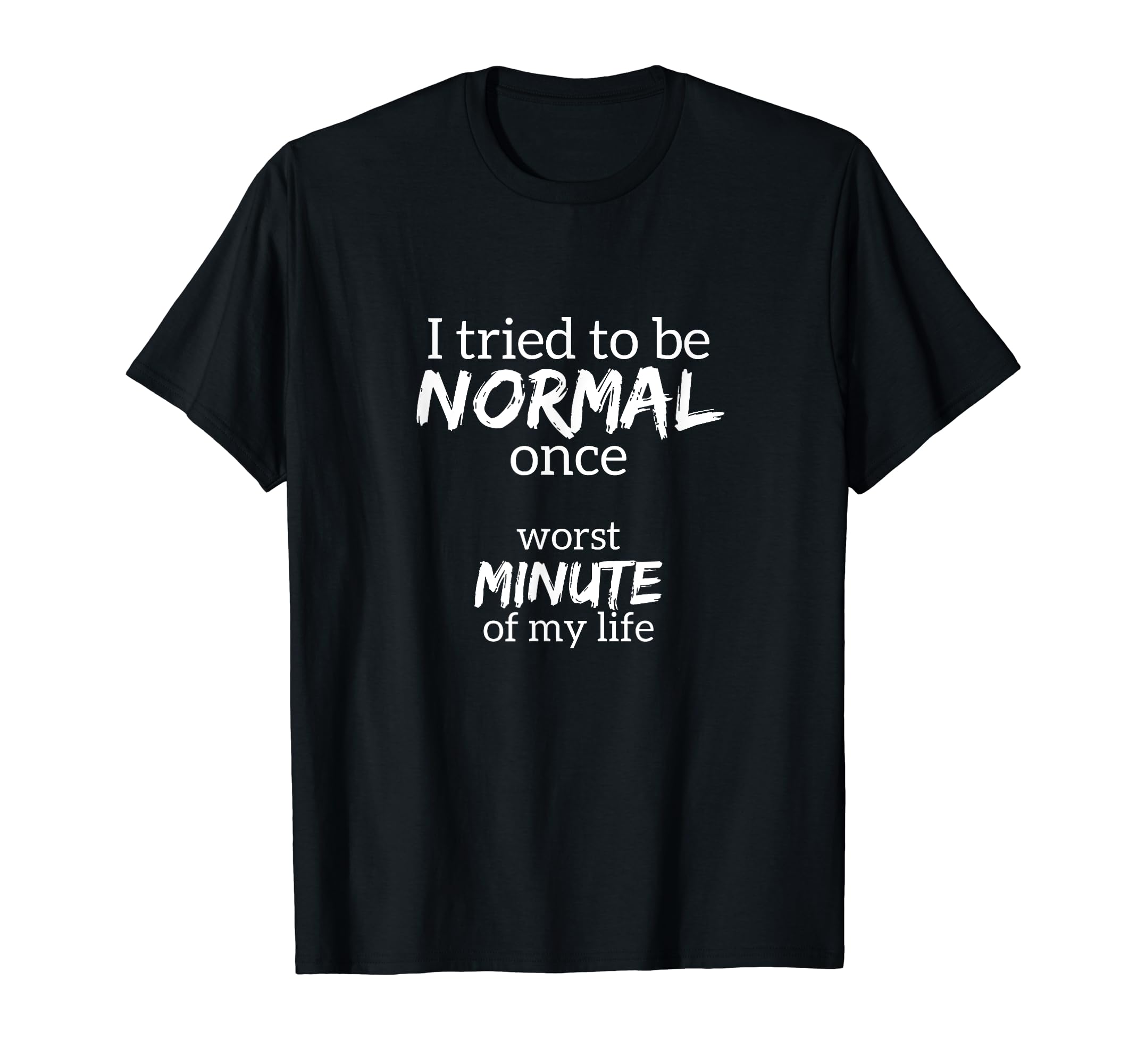 Funny - I Tried to Be Normal Once - Worst Minute of my Life T-Shirt