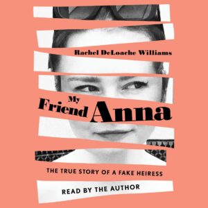 my friend anna: the true story of the fake heiress who conned me and half of new york city