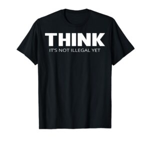 think it's not illegal yet t-shirt