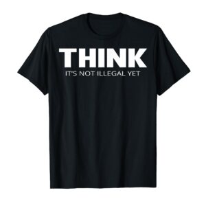 Think It's Not Illegal Yet T-Shirt