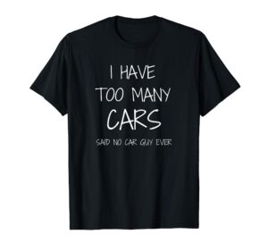 funny car guy gift - i have too many cars said no car guy t-shirt