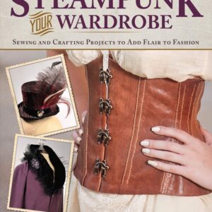 Steampunk Your Wardrobe, Revised Edition: Sewing and Crafting Projects to Add Flair to Fashion (Design Originals)