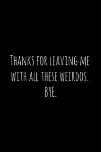 thanks for leaving me with all these weirdos. bye.: perfect goodbye gift for coworker that is leaving / going away gift for your co worker, boss, manager, employee.