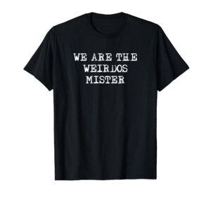 we are the weirdos mister t-shirt