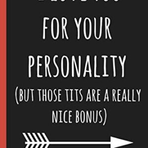 I love you for your personality (but those tits are a really nice bonus): a funny lined notebook. Blank novelty journal with a romantic cover, perfect ... better than a card) for your amazing partner!