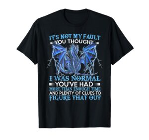 dragon it's not my fault you thought i was normal t-shirt