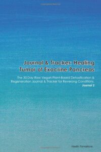 journal & tracker: healing tumor of exocrine pancreas: the 30 day raw vegan plant-based detoxification & regeneration journal & tracker for reversing conditions. journal 2