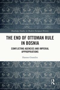 the end of ottoman rule in bosnia: conflicting agencies and imperial appropriations (routledge studies in modern european history)