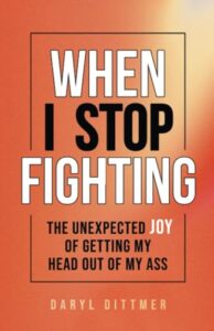 when i stop fighting: the unexpected joy of getting my head out of my ass