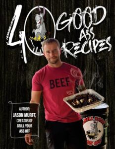 40 good ass recipes: 40 good ass recipes created by grill your ass off ceo jason murff. cook better, faster, and tastier meals for you and your family!