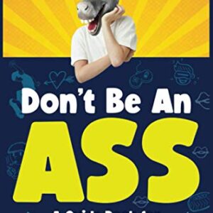 Don't Be An Ass - A Guide Book for Teenage Boys: The Do's and Don'ts of Manhood