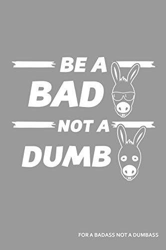 Be A Bad Ass Not A Dumb Ass For A Badass Not A Dumbass: A Badass's Blank Lined Journal