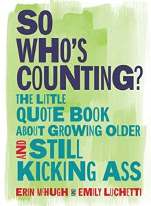 so who's counting?: the little quote book about growing older and still kicking ass