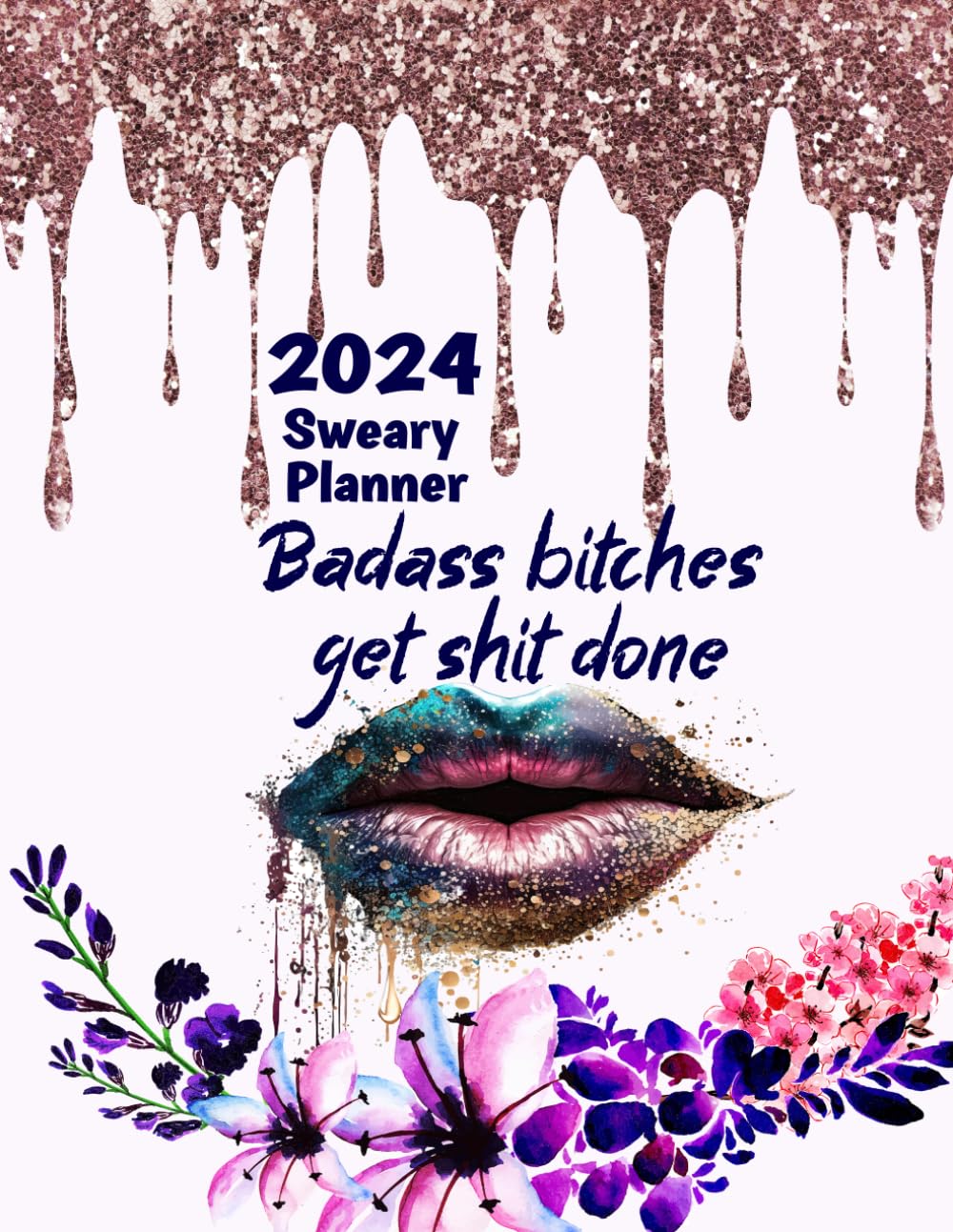 Badass Bitches Get Shit Done Sweary Planner 2024 For Tired-Ass Women: Funny Monthly Weekly Daily Organizer With Over 80 Over 100 Sweary Affirmations and Badass Quotations