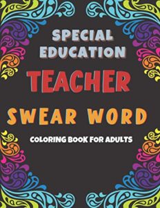 special education teacher swear word coloring book for adults: coloring pages for tired-ass women and men to stress relief. funny gift idea for teachers, professors, coach.