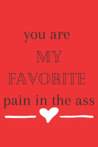 You Are My Favorite Pain In The Ass Notebook: Funny Valentines Day Gift For Him Or Her