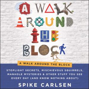 a walk around the block: stoplight secrets, mischievous squirrels, manhole mysteries & other stuff you see every day (and know nothing about)