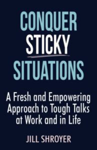 conquer sticky situations: a fresh and empowering approach to tough talks at work and in life