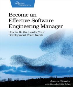 become an effective software engineering manager: how to be the leader your development team needs