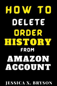 how to delete order history from amazon account.: a step-by-step guide with screenshots on how to keep your orders private (your amazon account aid)