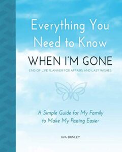 everything you need to know when i'm gone - end of life planner for affairs and last wishes: a simple guide for my family to make my passing easier