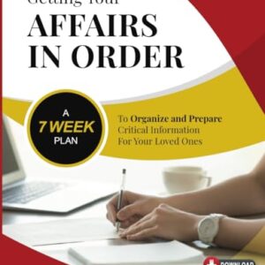 Getting Your Affairs in Order: A 7-Week Plan to Organize and Prepare Critical Information for Your Loved Ones