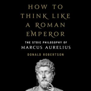 how to think like a roman emperor: the stoic philosophy of marcus aurelius