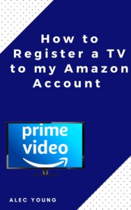 how to register a tv to my amazon account: the illustrated step by step guide to register a tv to my amazon prime account in less than 60 seconds (quick guide book 2)