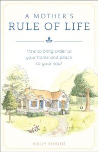 a mother's rule of life: how to bring order to your home and peace to your soul