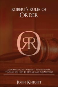 robert's rules of order: a beginner's guide to robert's rules of order, teaching you how to manage and run meetings!