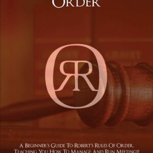 Robert's Rules of Order: A Beginner's Guide to Robert's Rules of Order, Teaching You how to Manage and Run Meetings!