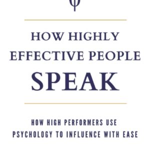 How Highly Effective People Speak: How High Performers Use Psychology to Influence With Ease (Speak for Success)