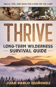 thrive: long-term wilderness survival guide; skills, tips, and gear for living on the land