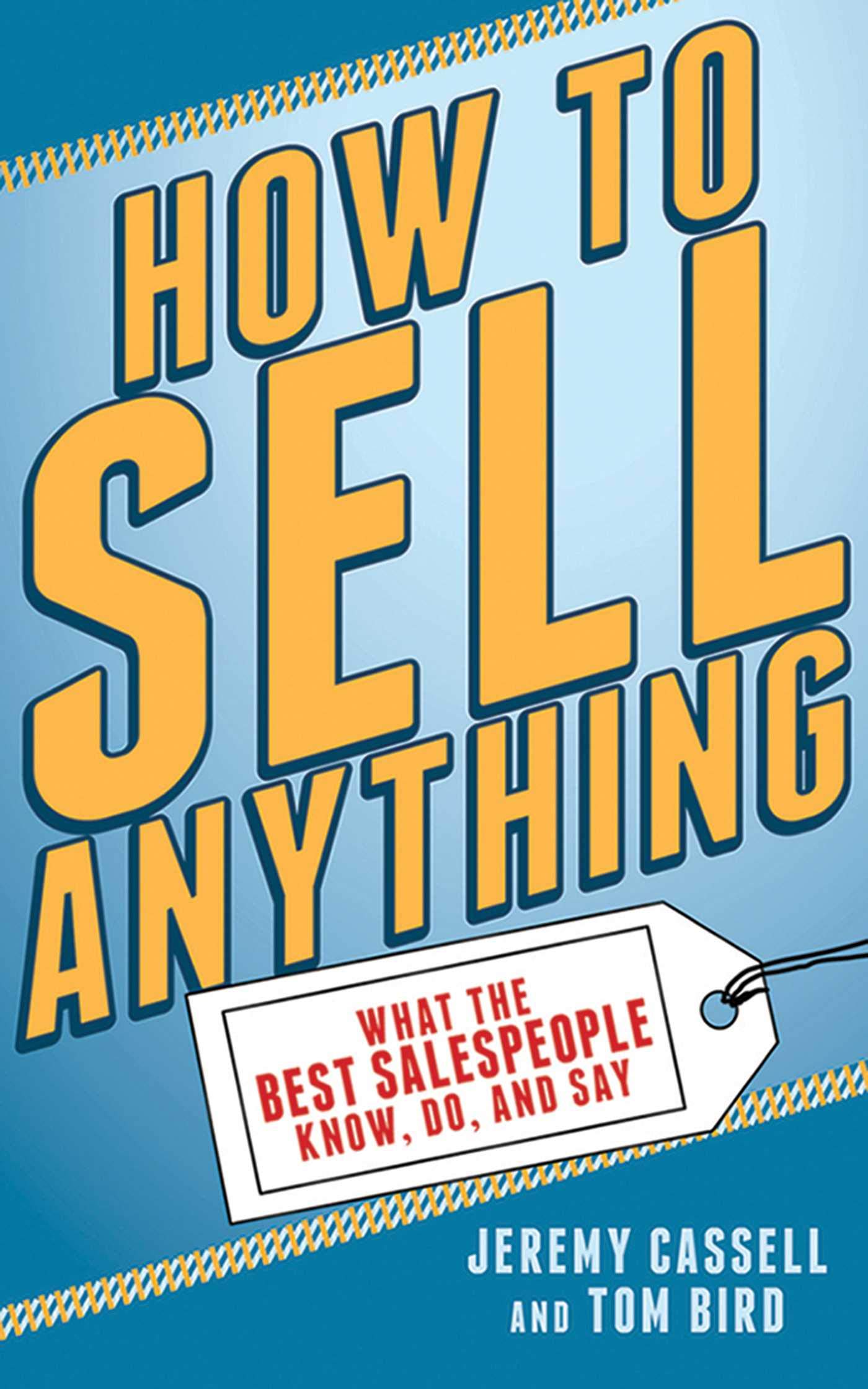 How to Sell Anything: What the Best Salespeople Know, Do, and Say