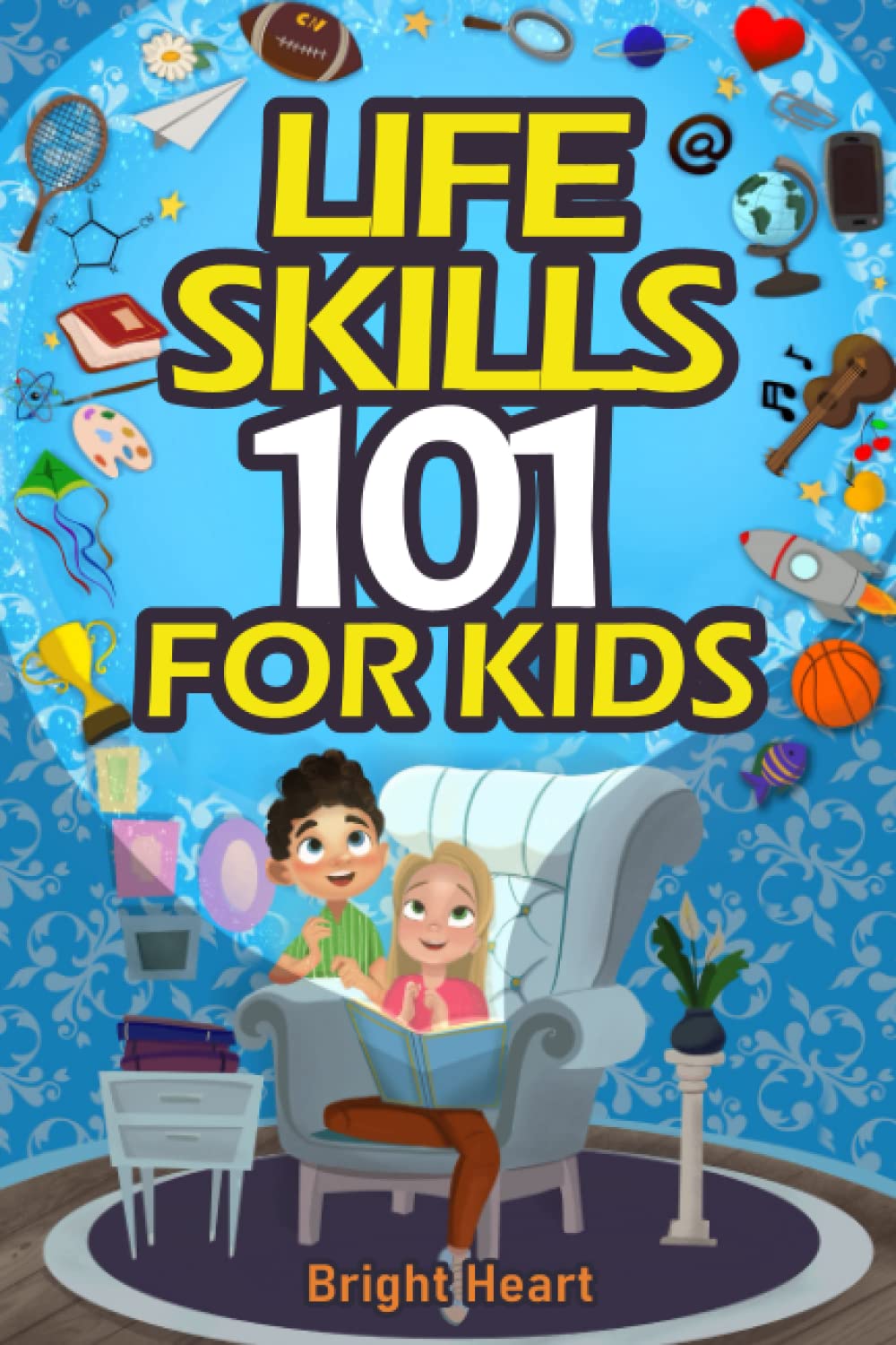 Life Skills 101 for Kids: How to Communicate, Connect, and Succeed in Every Area of Your Life