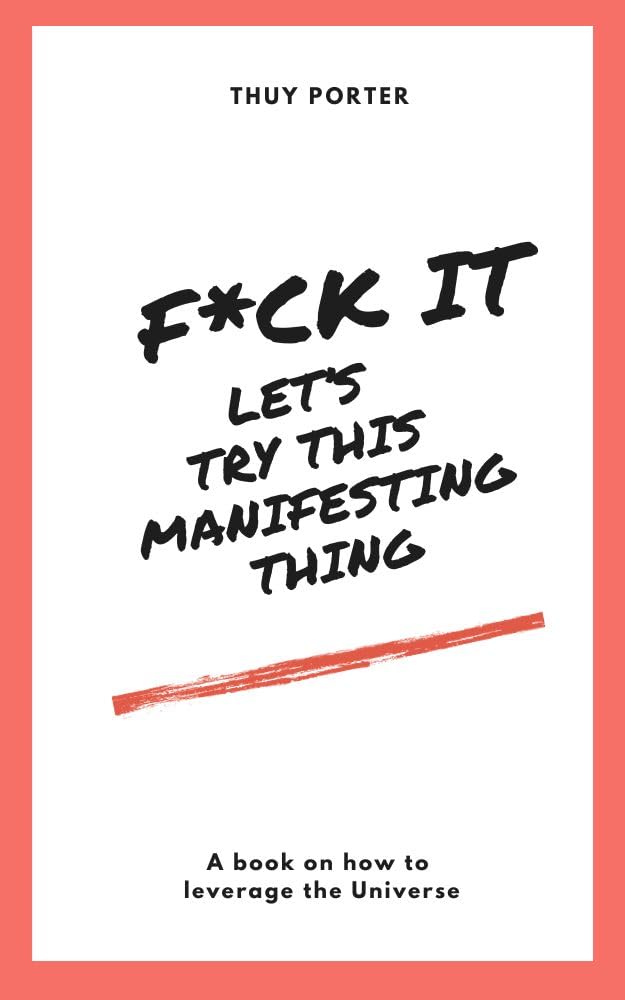 F*ck It! Let's Try This Manifesting Thing: A book on how to leverage the Universe