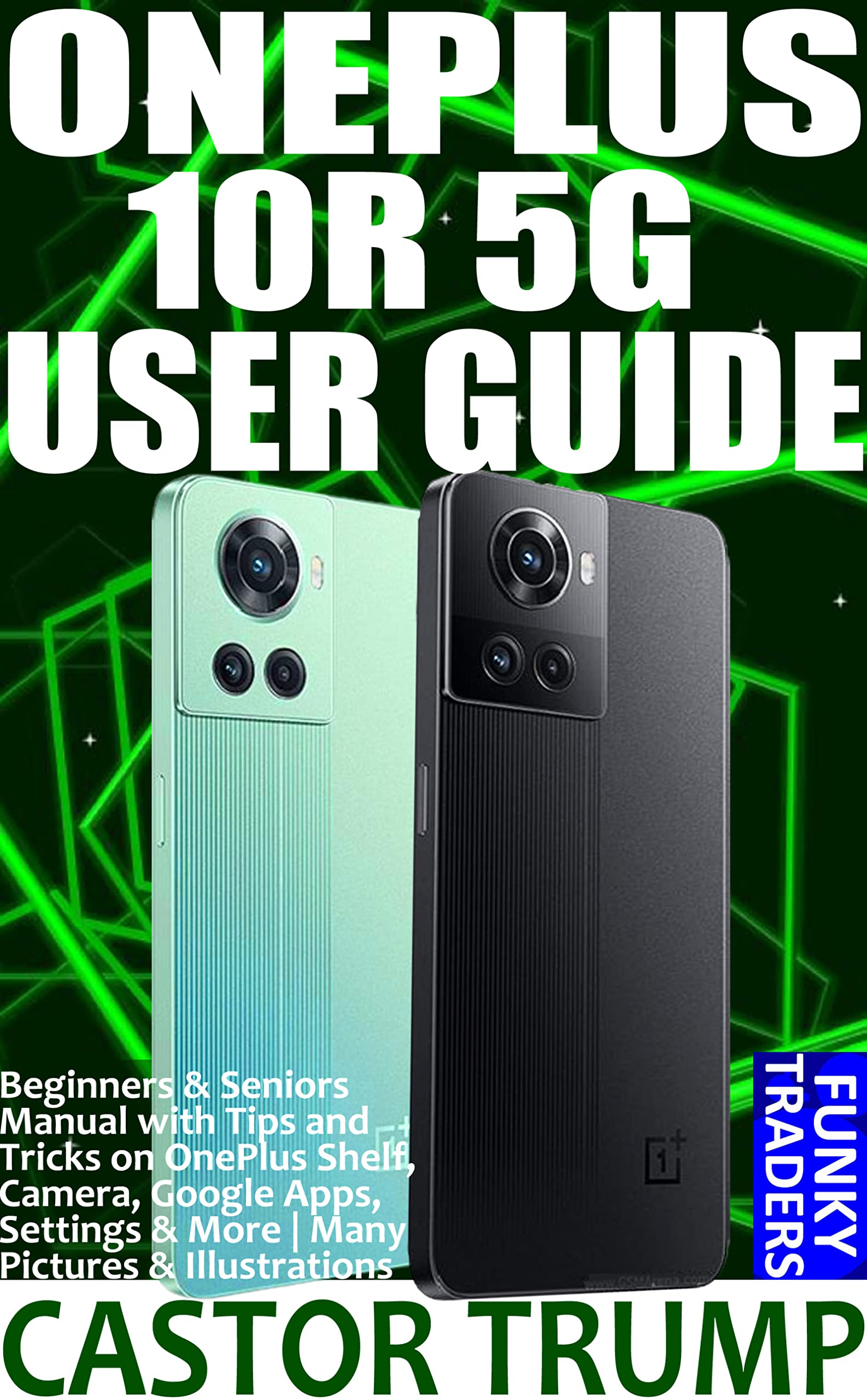 ONEPLUS 10R 5G USER GUIDE: Beginners & Seniors Manual with Tips and Tricks on OnePlus Shelf, Camera, Google Apps, Settings & More | Many Pictures & Illustrations (Android devices by Funky Traders)