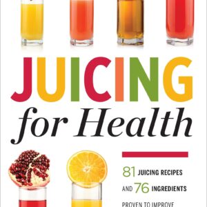 Juicing for Health : 81 Juicing Recipes and 76 Ingredients Proven to Improve Health and Vitality