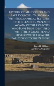 history of mendocino and lake counties, california, with biographical sketches of the leading, men and women of the counties who have been identified ... from the early days to the present