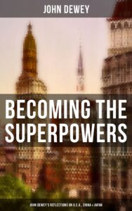 becoming the superpowers: john dewey's reflections on u.s.a., china & japan: critical insights on the impact of eastern powers on united states