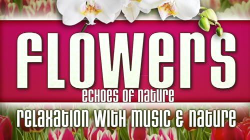 Flowers: Echoes of Nature Relaxation with Music & Nature