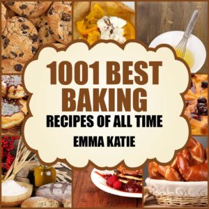 1001 best baking recipes of all time: a baking cookbook with over 1001 recipes book for baking basics such as bread, cakes, chocolate, cookies, desserts, muffin, pastry and more