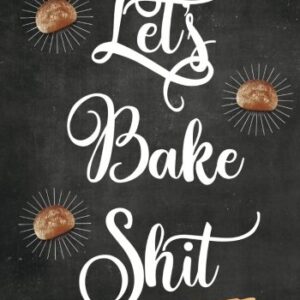 Let's Bake Shit: Blank Recipe Journal to Write in, Food Cookbook Design, Document all Your Special Recipes and Notes for Your Favorite Cooking, Baking ... Gift for Men, Women, Husband, Dad, Wife, Mom